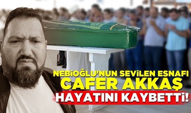 Nebioğlu'nun sevilen esnafı Cafer Akkaş hayatını kaybetti! - Gündem ...