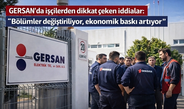 GERSAN’da işçilerden dikkat çeken iddialar: “Bölümler değiştiriliyor ...